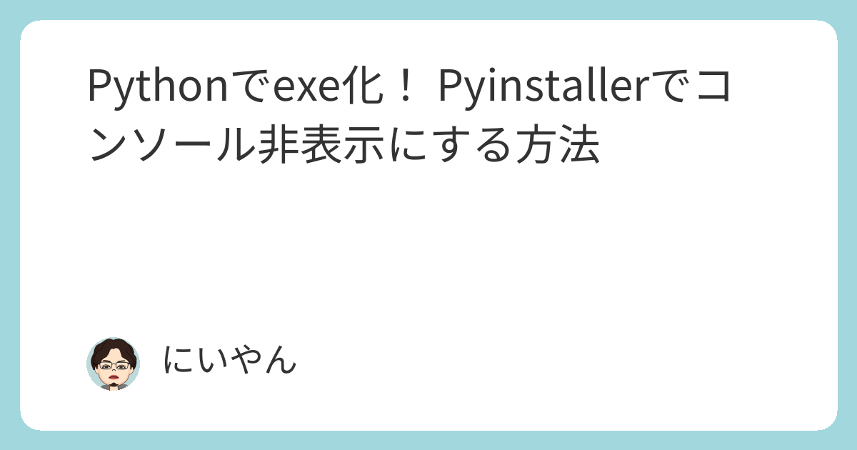 Pythonでexe化！ Pyinstallerでコンソール非表示にする方法