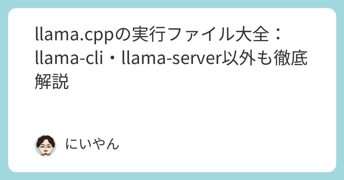 llama.cppの実行ファイル大全：llama-cli・llama-server以外も徹底解説