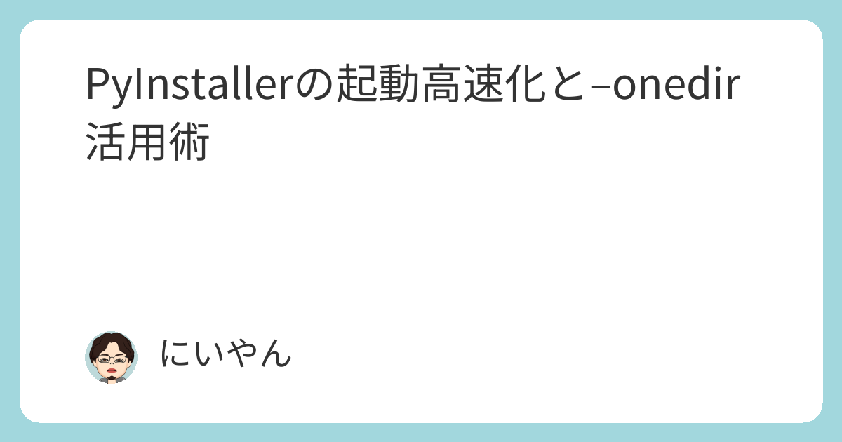 PyInstallerの起動高速化と–onedir活用術